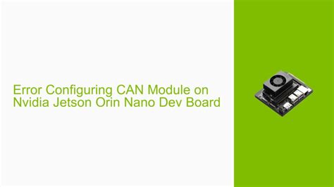 Error Configuring Can Module On Nvidia Jetson Orin Nano Dev Board Help Docs For Errorsissues