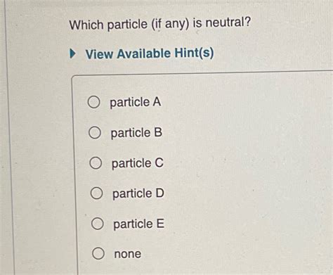 Solved Which Particle If Any Is Neutral View Available Chegg