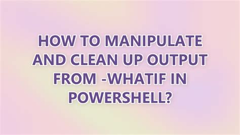 how to manipulate and clean up output from whatif in powershell youtube