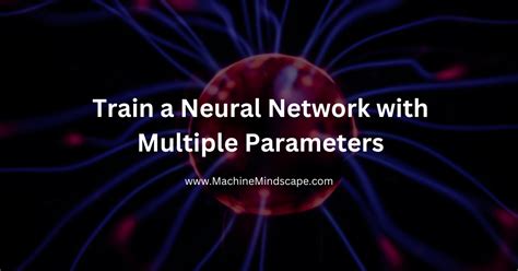 how to train a neural network with multiple parameters machine mindscape