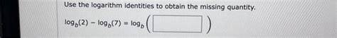 Solved Use The Logarithm Identities To Obtain The Missing