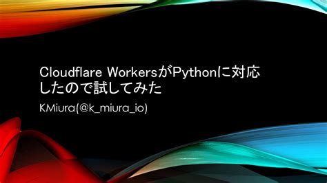 Cloudflare Workersがpythonに対応したので試してみた Speaker Deck