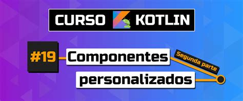 capítulo 19 componentes personalizados [segunda parte] curso kotlin
