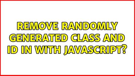 Remove Randomly Generated Class And Id In With Javascript 2 Solutions Youtube