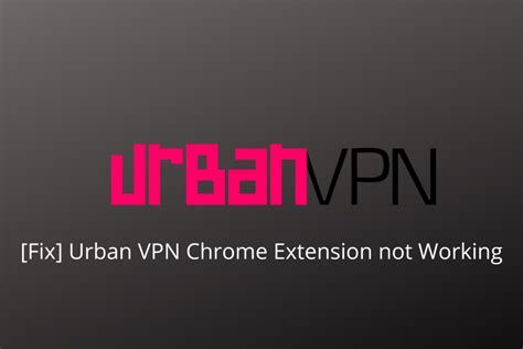Fix Urban VPN Chrome Extension Not Working 3 Easy Methods