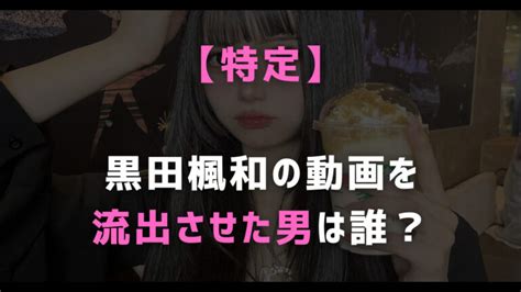 【特定】黒田楓和の動画を流出させた男は誰？元彼のリベンジとの噂も？