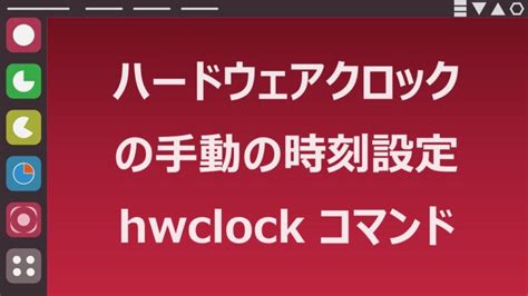 【linux】ハードウェアクロックの手動の時刻設定：hwclockコマンド 【linux】lpic入門 partⅣ 演習で学ぶインフラ