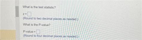 Solved What Is The Test Statistic Z Round To Two Decimal Chegg