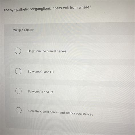 Solved The Sympathetic Preganglionic Fibers Exit From Where