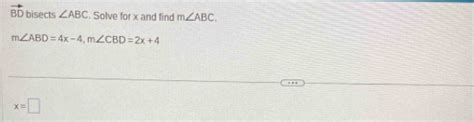 Solved Bd Bisects ∠ Abc Solve For X And Find M∠ Abc M∠ Abd 4x 4 M∠ Cbd 2x 4 X [math]