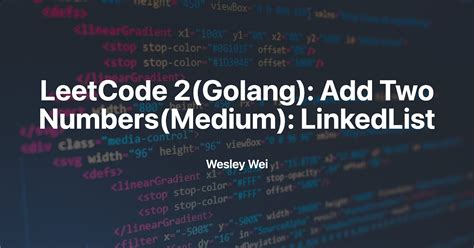 Leetcode 2golang Add Two Numbersmedium Linkedlist By Wesley Wei