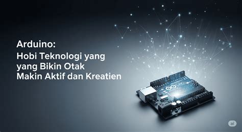 Arduino Hobi Teknologi Yang Bikin Otak Makin Aktif Dan Kreatif