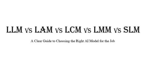 Llm Vs Lam Vs Lcm Vs Lmm Vs Slm A Clear Guide To Choosing The Right Ai Model For The Job