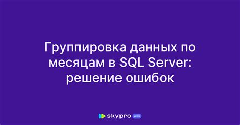 Группировка данных по месяцам в Sql Server решение ошибок