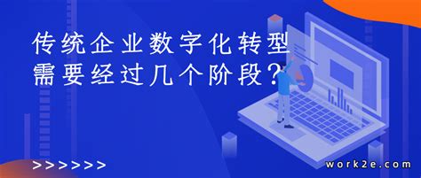 传统企业数字化转型需要经过几个阶段？ Work2e企业数字化，ai人工智能产品和解决方案