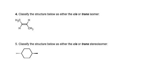 Solved 4 Classify The Structure Below As Either The Cis Or Trans Isomer Hac Ch3 5 Classify