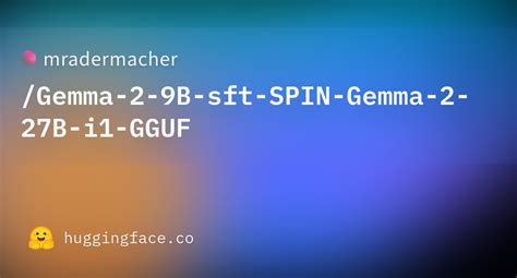 Mradermacher Gemma 2 9B Sft SPIN Gemma 2 27B I1 GGUF Hugging Face