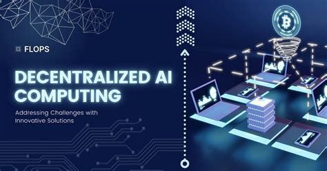 Decentralized Ai Computing Addressing Challenges With Innovative Solutions By Flops Medium