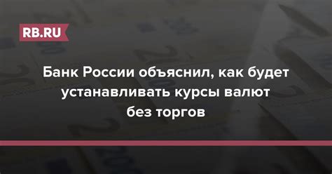 Банк России объяснил как будет устанавливать курсы валют без торгов Rb Ru
