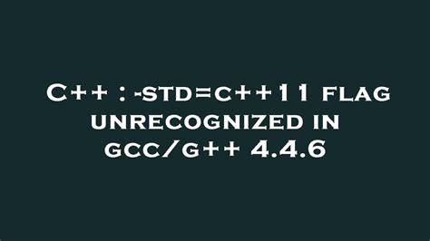 c std c 11 flag unrecognized in gcc g 4 4 6 youtube