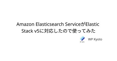 amazon elasticsearch serviceがelastic stack v5に対応したので使ってみた