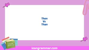 Then vs. Than: Mastering Correct Usage in English Grammar
