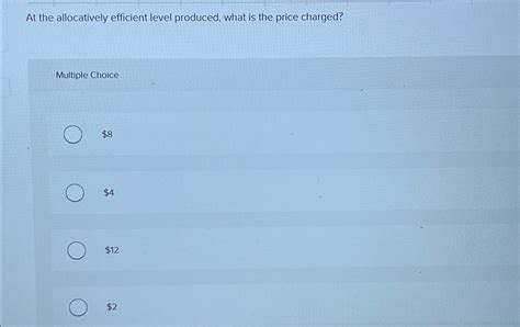 Solved At The Allocatively Efficient Level Produced What Is
