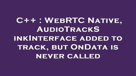 C WebRTC Native AudioTrackSinkInterface Added To Track But OnData Is Never Called YouTube