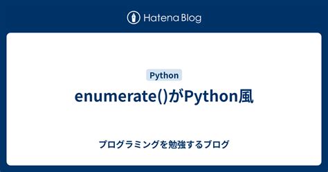Enumerateがpython風 プログラミングを勉強するブログ
