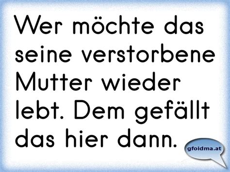 Wer möchte das seine verstorbene Mutter wieder lebt Dem gefällt das hier dann