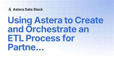 Using Astera To Create And Orchestrate An Etl Process For Partner Onboarding Astera Data Stack