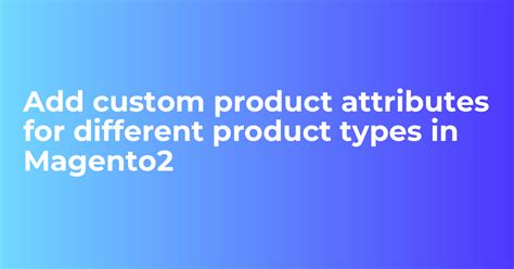 Add Custom Product Attributes For Different Product Types In Magento2