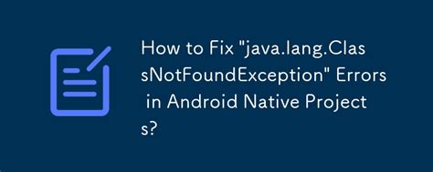 How To Fix Javalangclassnotfoundexception Errors In Android Native Projects Javatutorial Phpcn