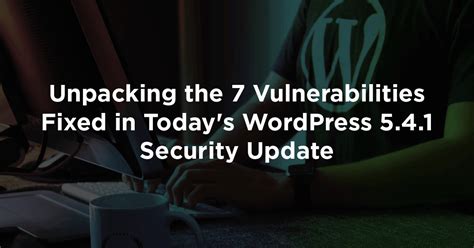unpacking the 7 vulnerabilities fixed in today s wordpress 5 4 1