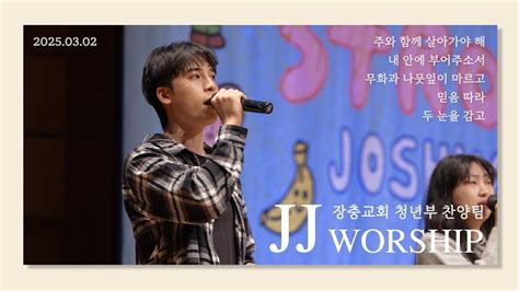 주와 함께 살아가야 해 내 안에 부어주소서 무화과 나뭇잎이 마르고 믿음 따라 두 눈을 감고 250302 장충교회 주일 4부 청년부 예배 제이피플