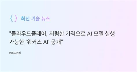 클라우드플레어 저렴한 가격으로 Ai 모델 실행 가능한 워커스 Ai 공개 코드너리