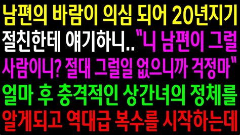 반전사연남편 바람이 의심이 되어 20년지기 절친한테 얘기하니 절대 그럴일 없으니까 걱정말라는데얼마후 충격적인 상간녀의 정체를 알게되고 신청사연 사이다썰 사연라디오