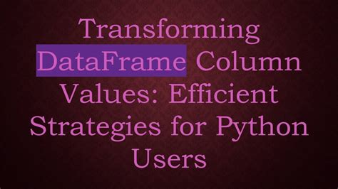Transforming Dataframe Column Values Efficient Strategies For Python Users Youtube