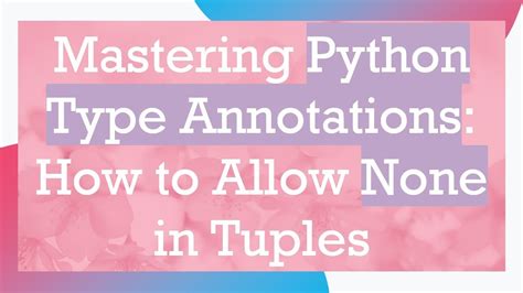 Mastering Python Type Annotations How To Allow None In Tuples Youtube