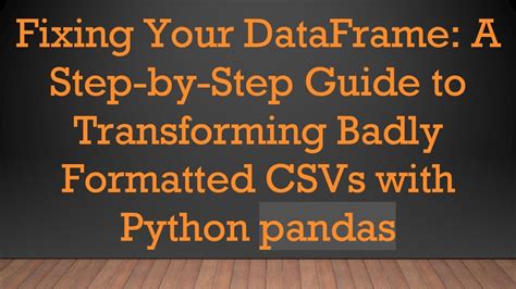 Fixing Your Dataframe A Step By Step Guide To Transforming Badly Formatted Csvs With Python