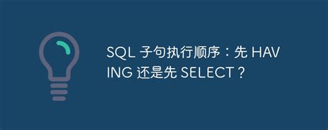 Sql 子句执行顺序：先 Having 还是先 Select？ 美云