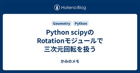 Python scipyのRotationモジュールで三次元回転を扱う かみのメモ