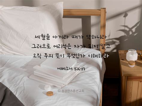 세월을 아끼라 때가 악하니라 그러므로 어리석은 자가 되지 말고 오직 주의 뜻이 무엇인지 이해하라