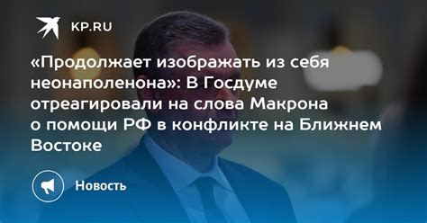 «Продолжает изображать из себя неонаполенона В Госдуме отреагировали на слова Макрона о помощи