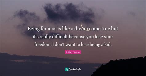 Being Famous Is Like A Dream Come True But Its Really Difficult Becau