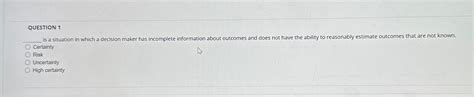 Solved QUESTION Is A Situation In Which A Decision Maker Chegg Com