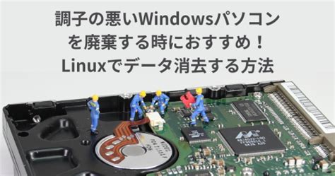 調子の悪いWindowsパソコンを廃棄する時におすすめLinuxでデータ消去する方法 たのいけブログ