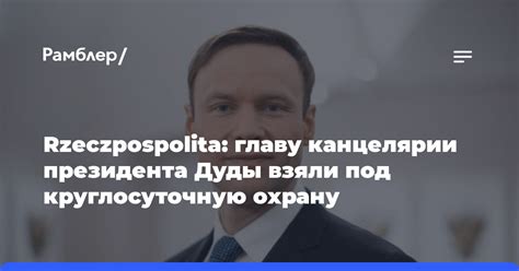 Rzeczpospolita главу канцелярии президента Дуды взяли под круглосуточную охрану Рамблер новости