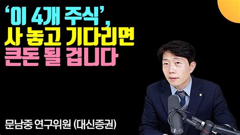 4개 주식이 가장 좋아 보여요 사 놓고 기다리면 부자 될 거예요 문남중 연구위원 대신증권 Youtube