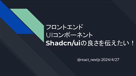 フロントエンド Uiコンポーネント Shadcnuiの良さを伝えたい！ Speaker Deck